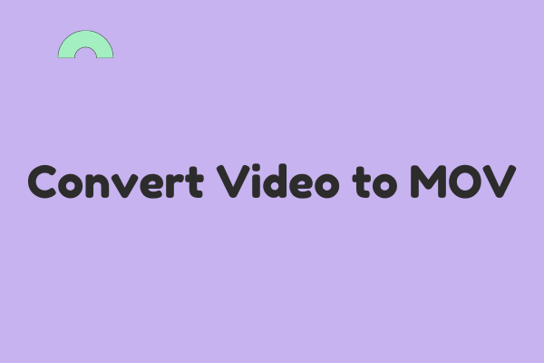 How to Convert Video to MOV – 4 Methods - MiniTool Video Converter