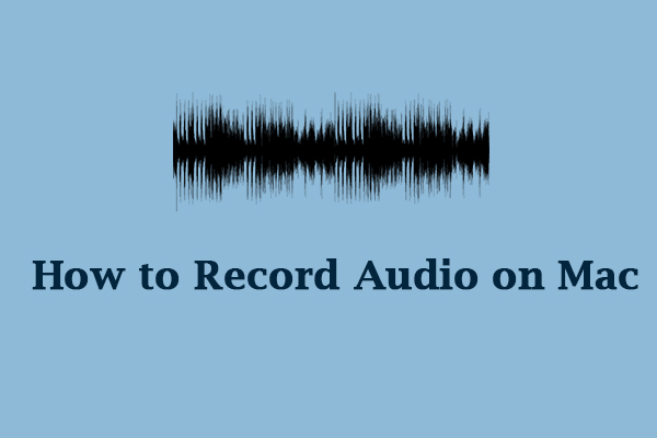 How to Record Audio on Mac Easily? 4 Best Ways You Can Try