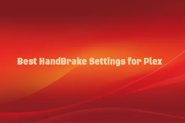 Learn What the Best HandBrake Settings for Plex Are