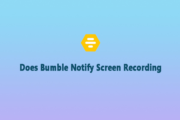 Find the Answer to “Does Bumble Notify Screen Recording”
