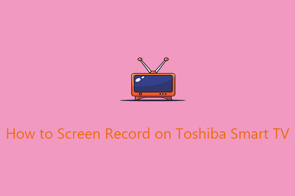 How to Screen Record on Toshiba Smart TV: 3 Easy Methods