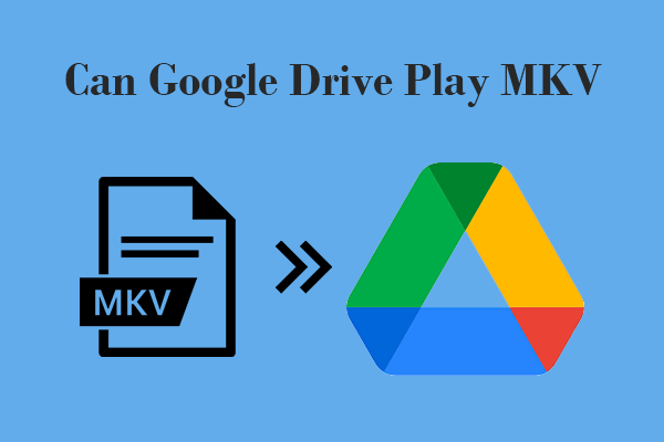 Can Google Drive Play MKV? 3 Effortless Ways to Play MKV